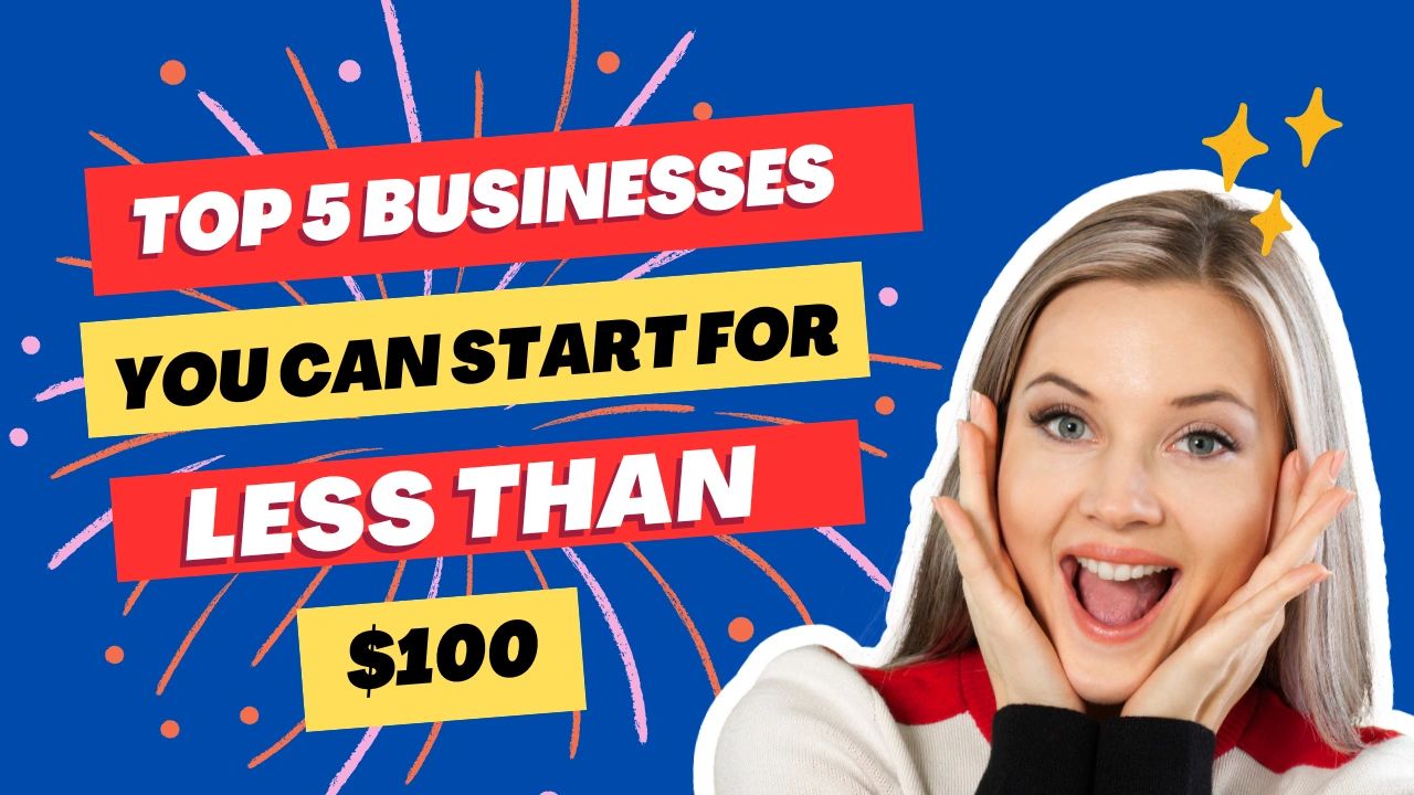 Top 5 Businesses you can start for less than $100
